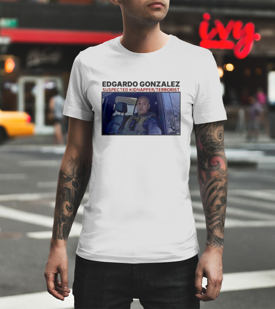 Edgardo Gonzalez Suspected Kidnapper Terrorist ICE T-Shirt