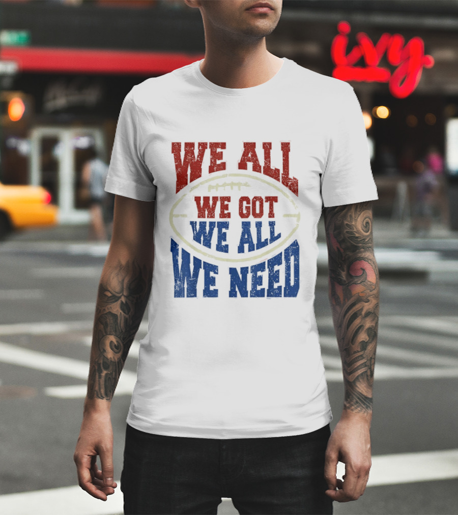 We All Got We All Need Football Team Spirit T-Shirt
