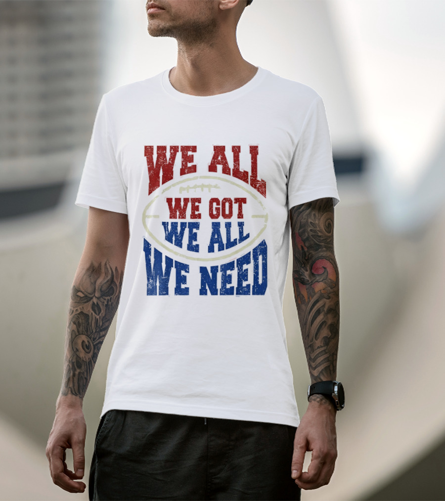 We All Got We All Need Football Team Spirit T-Shirt