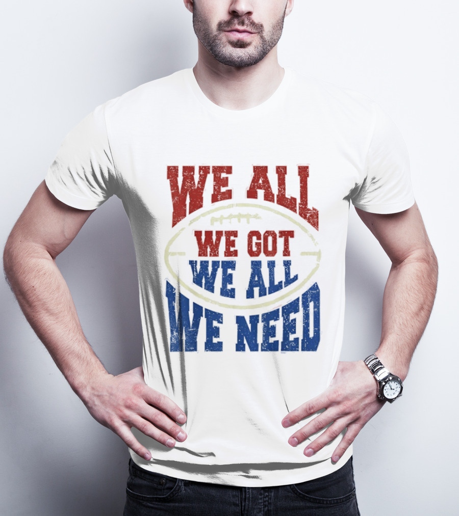 We All Got We All Need Football Team Spirit T-Shirt