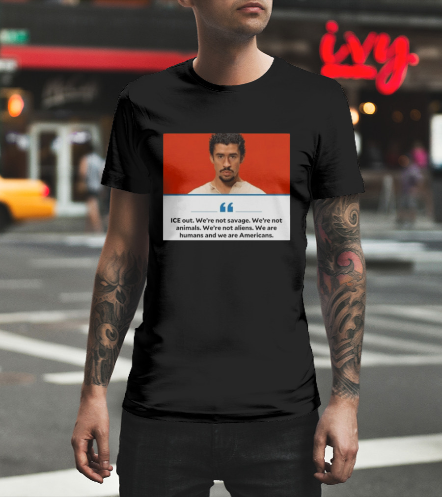 ICE Out We're Not Savage Not Animals Not Aliens We Are Humans And Americans T-Shirt