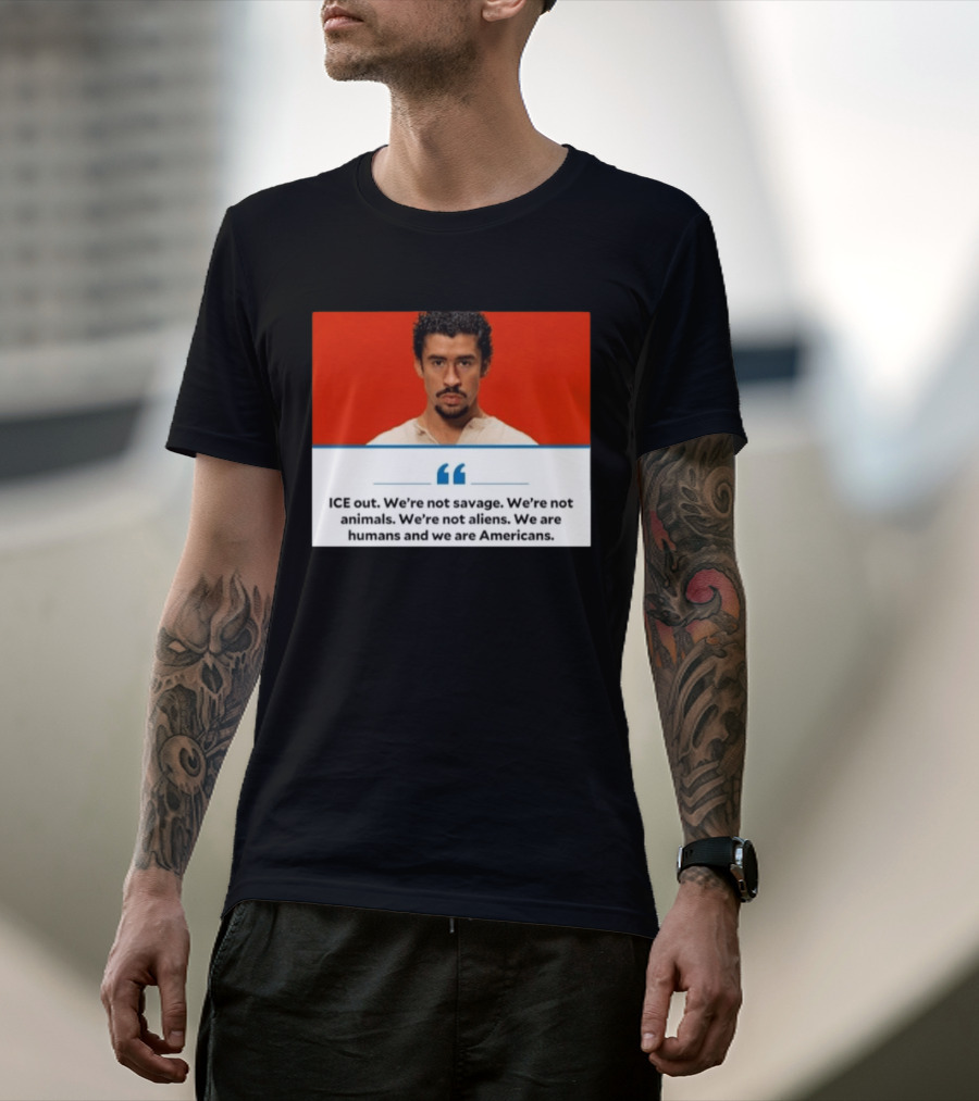 ICE Out We're Not Savage Not Animals Not Aliens We Are Humans And Americans T-Shirt