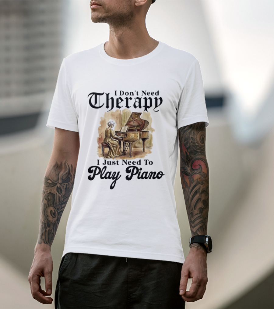I Don't Need Therapy I Just Need To Play Piano T-Shirt