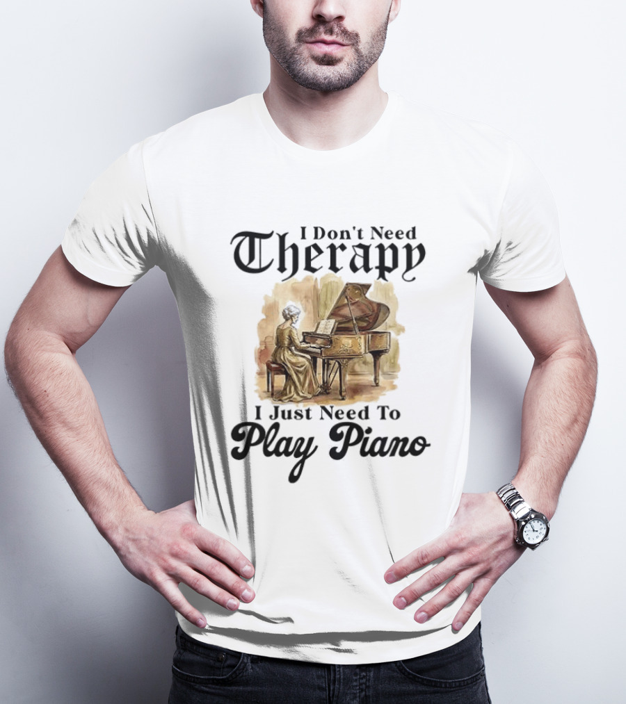 I Don't Need Therapy I Just Need To Play Piano T-Shirt