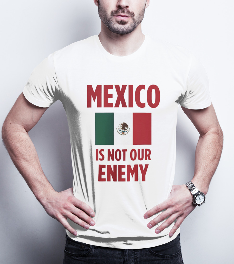 Mexico Is Not Our Enemy Flag Design With Mexican Flag T-Shirt
