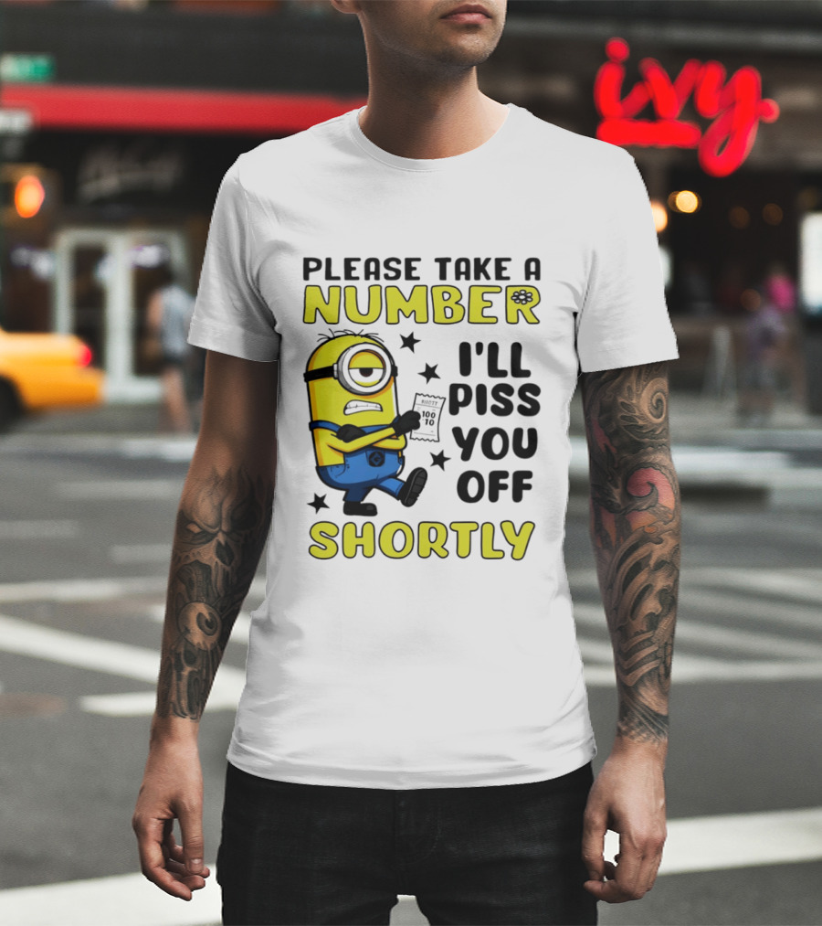 Please Take A Number Minion I'll Piss You Off Shortly T-Shirt