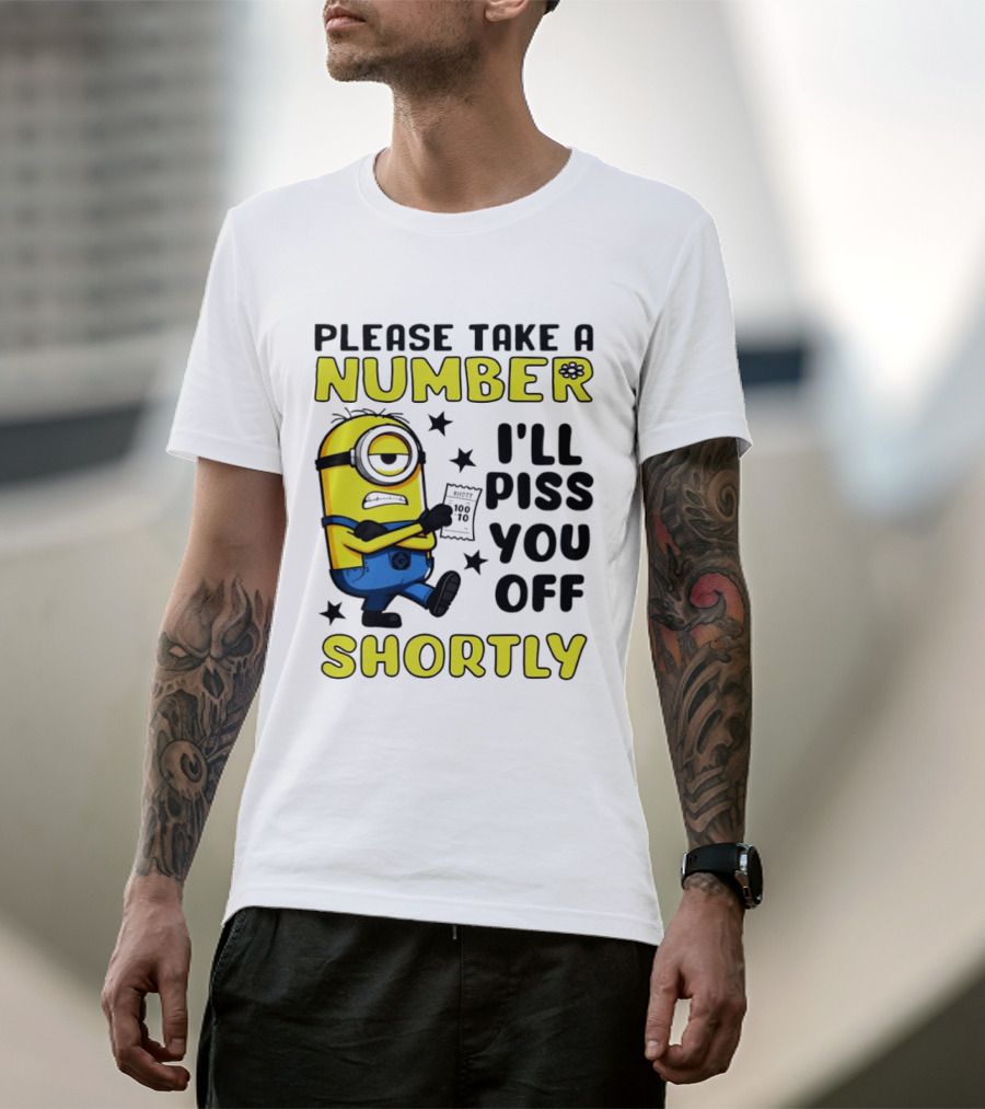 Please Take A Number Minion I'll Piss You Off Shortly T-Shirt