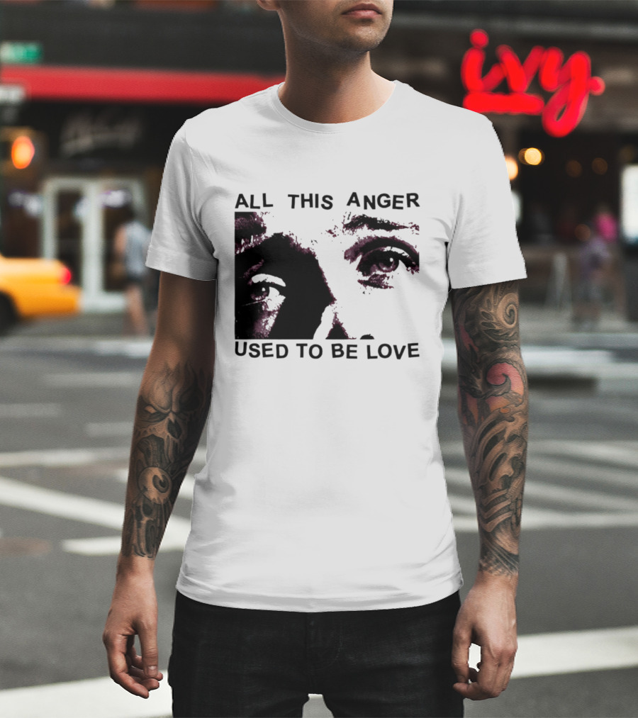 All This Anger Used To Be Love Eye Expression T-Shirt