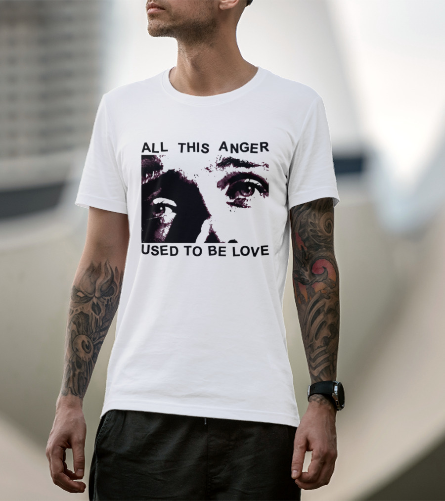All This Anger Used To Be Love Eye Expression T-Shirt