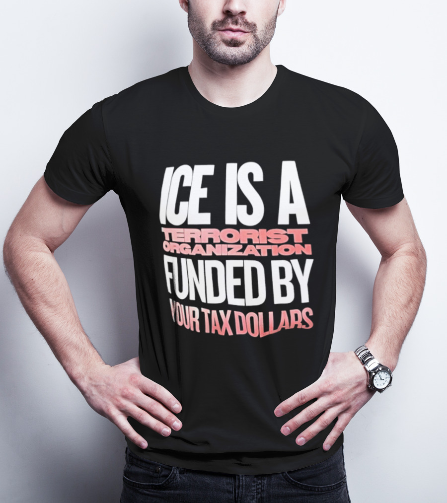 ICE Is A Terrorist Organization Funded By Your Tax Dollars T-Shirt