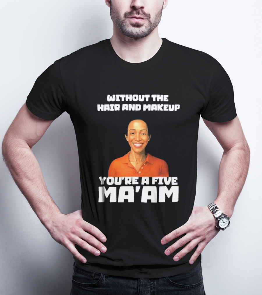Without The Hair And Makeup You're A Five Ma'am Orange T-Shirt