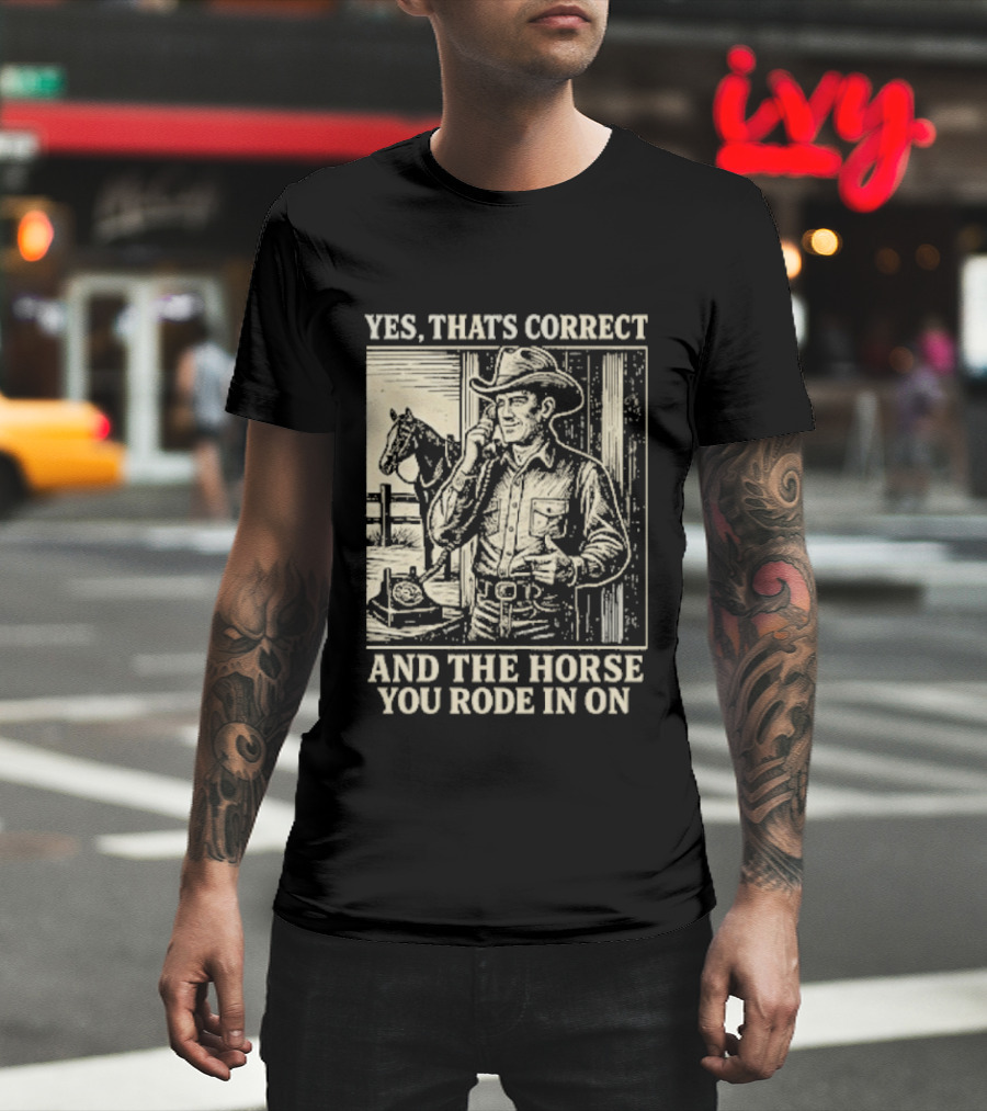 Yes That's Correct And The Horse You Rode In On Cowboy T-Shirt
