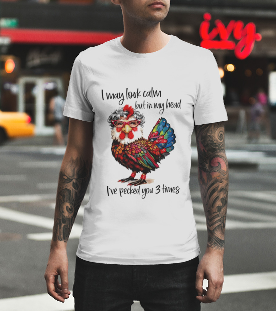 I May Look Calm But In My Head I've Pecked You 3 Times Chicken With Glasses And Colorful Feathers T-Shirt