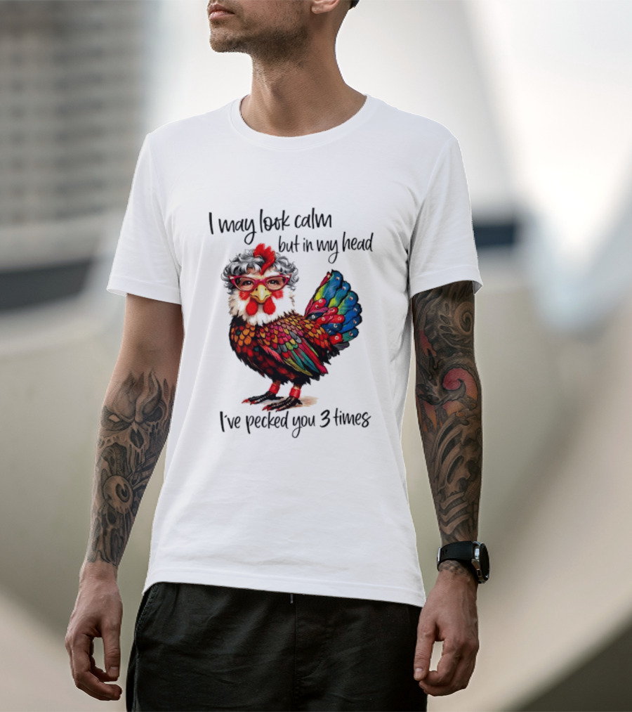I May Look Calm But In My Head I've Pecked You 3 Times Chicken With Glasses And Colorful Feathers T-Shirt