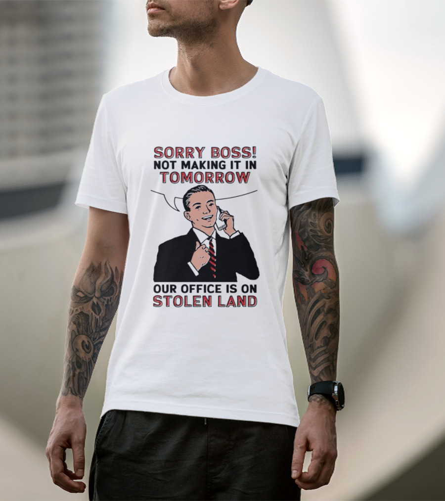 Sorry Boss Not Making It In Tomorrow Our Office Is On Stolen Land T-Shirt