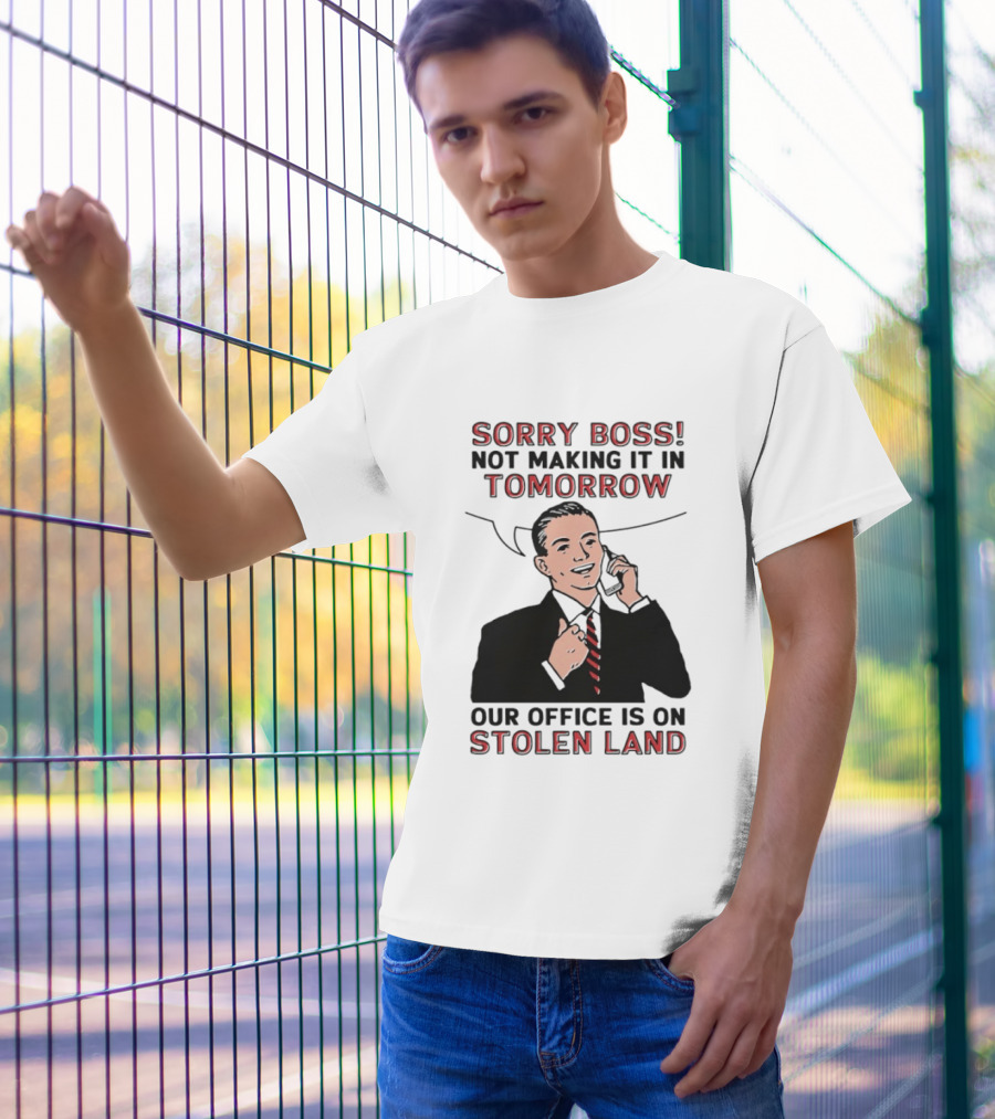 Sorry Boss Not Making It In Tomorrow Our Office Is On Stolen Land T-Shirt