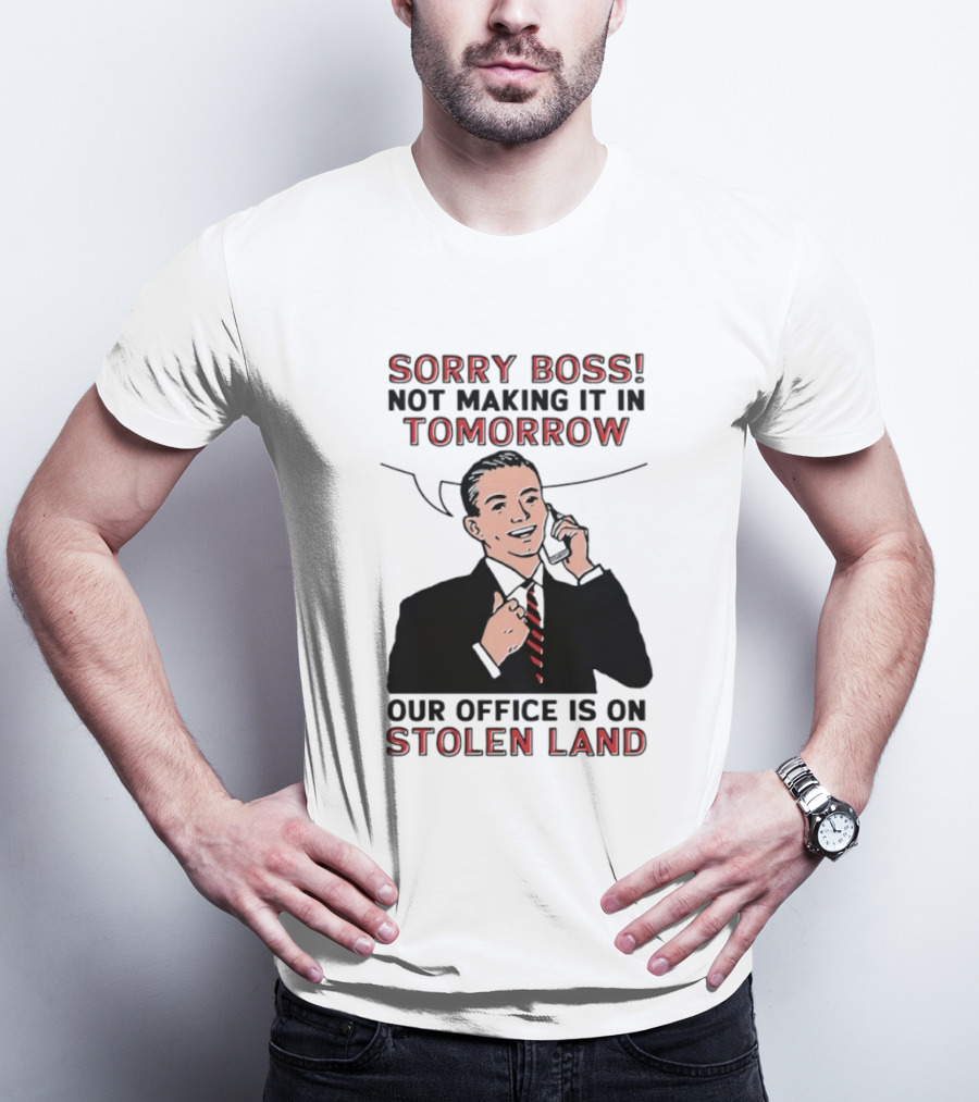 Sorry Boss Not Making It In Tomorrow Our Office Is On Stolen Land T-Shirt