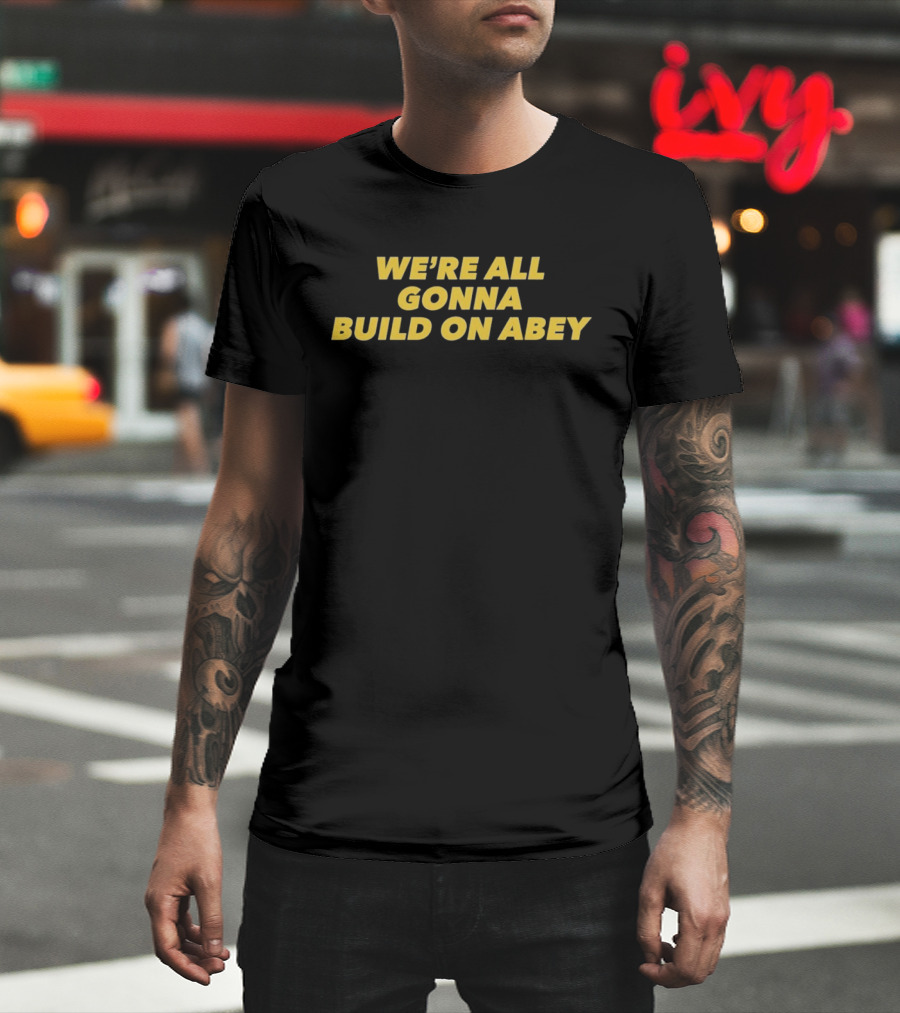 We're All Gonna Build On Abey T-Shirt