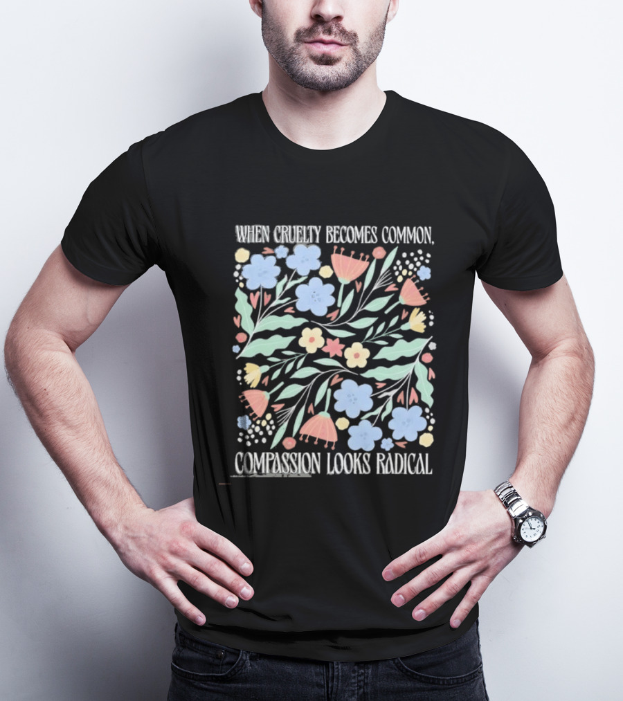 When Cruelty Becomes Common Compassion Looks Radical Flowers Pastel T-Shirt