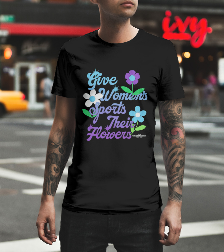 Give Women's Sports Their Flowers Inspirational Message With Colorful Flowers T-Shirt