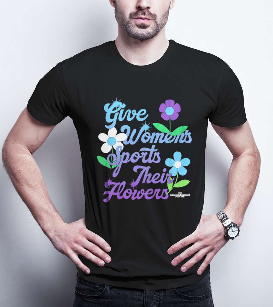 Give Women's Sports Their Flowers Inspirational Message With Colorful Flowers T-Shirt
