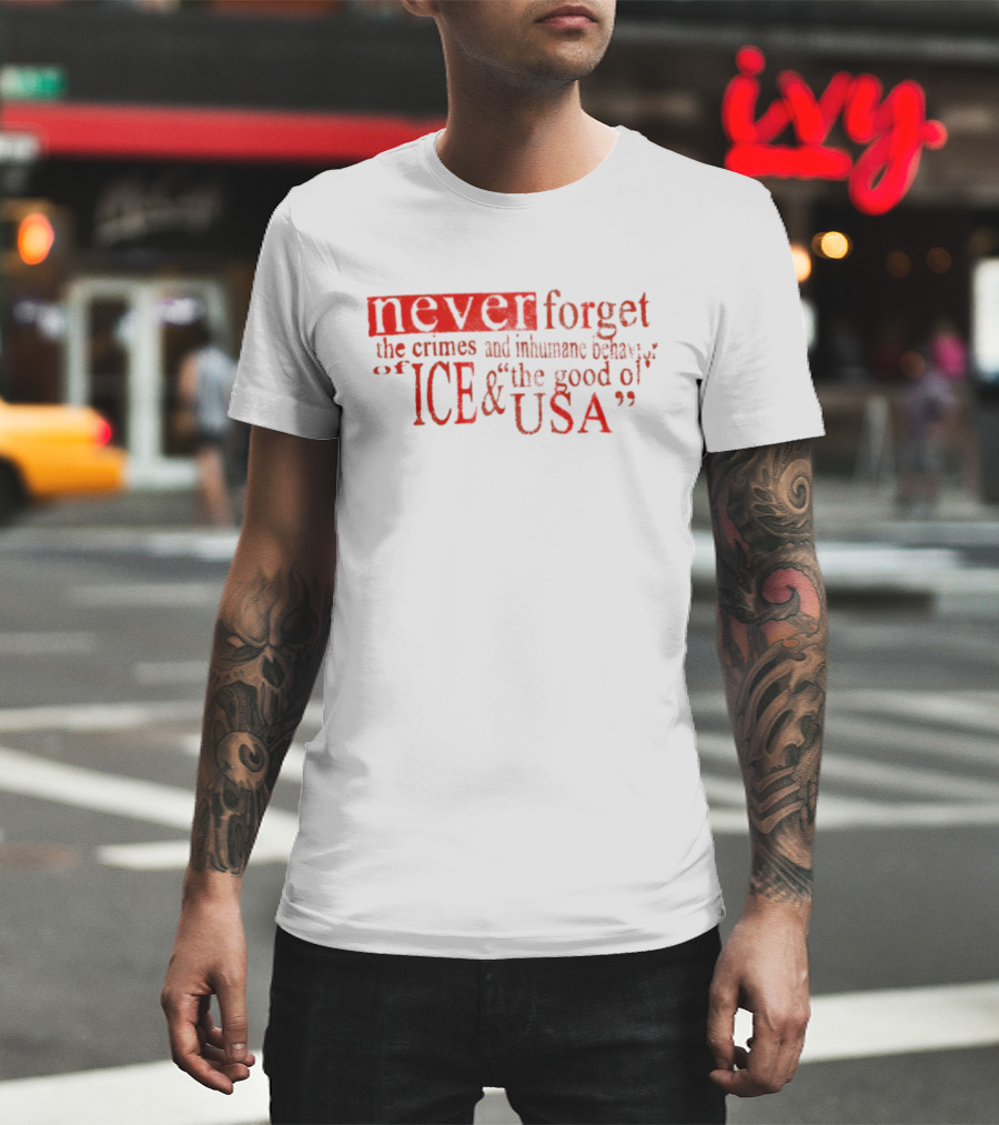 Never Forget The Crimes And Inhumane Behavior Of ICE And The Good Ol' USA T-Shirt