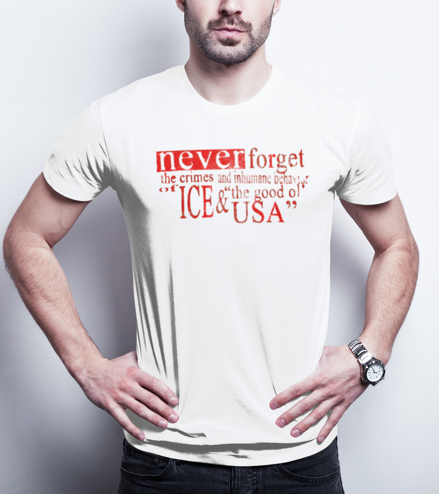 Never Forget The Crimes And Inhumane Behavior Of ICE And The Good Ol' USA T-Shirt