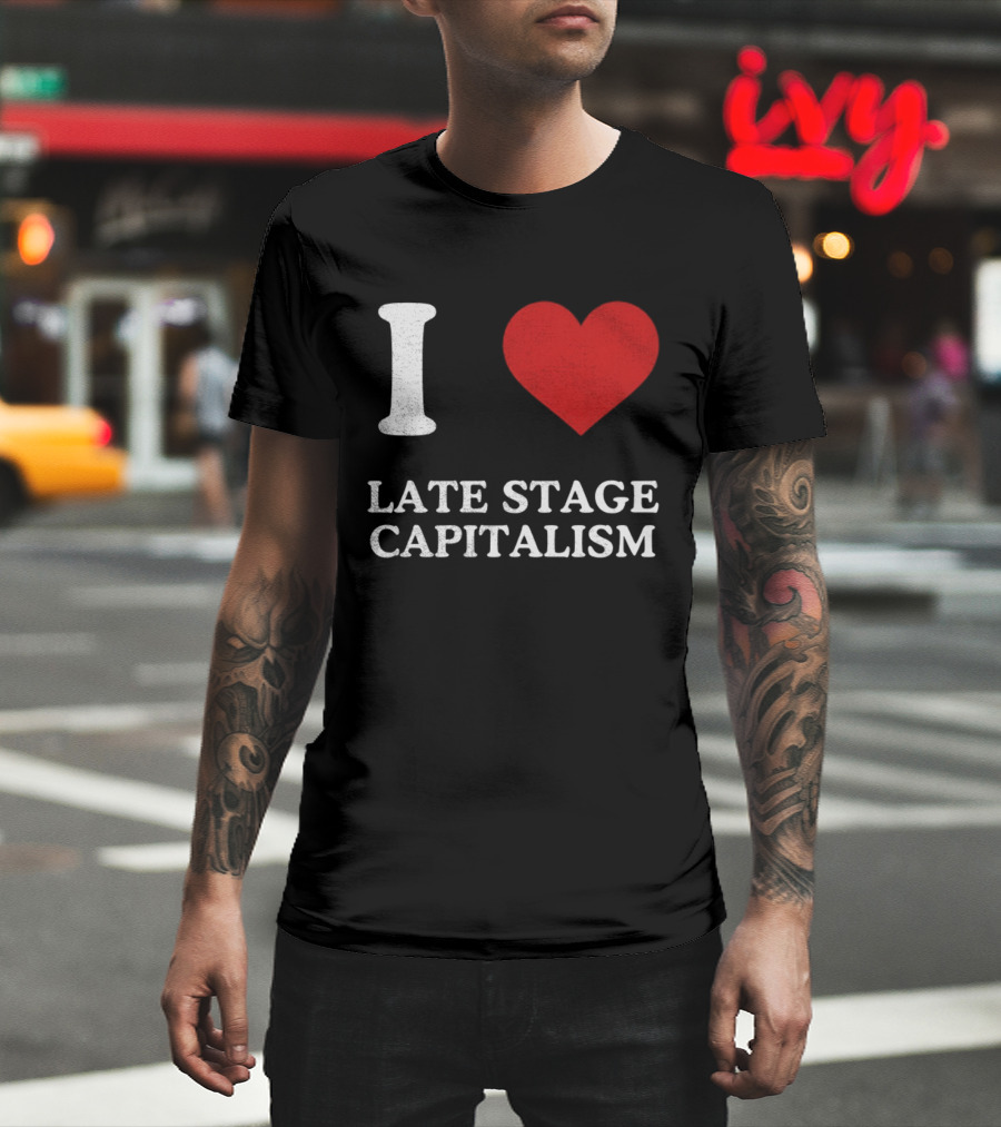 I Love Late Stage Capitalism T-Shirt