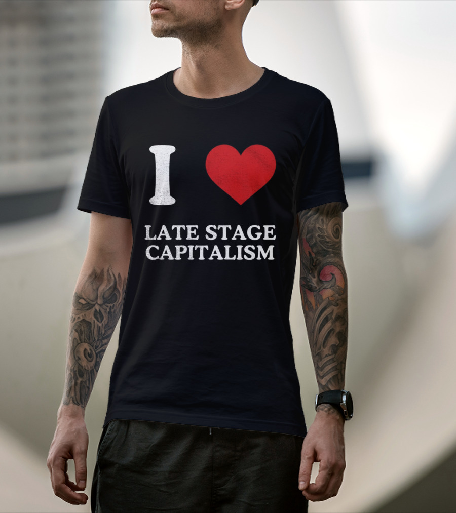 I Love Late Stage Capitalism T-Shirt
