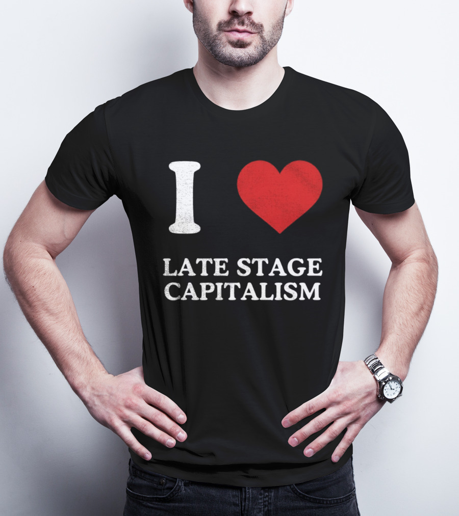 I Love Late Stage Capitalism T-Shirt