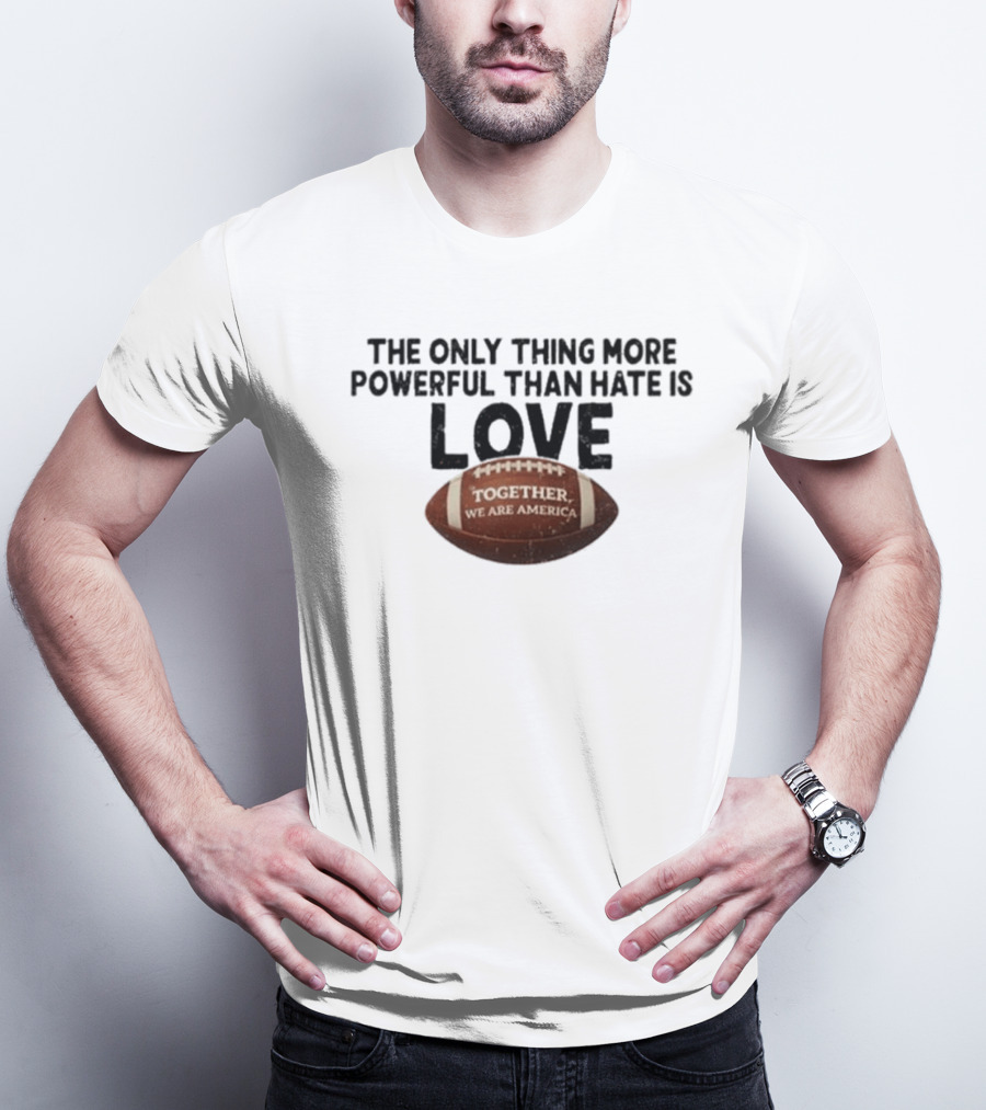 The Only Thing More Powerful Than Hate Is Love Together We Are America Football T-Shirt
