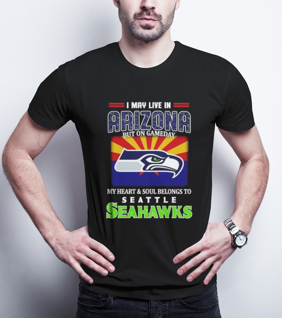 I May Live In Arizona But On Gameday My Heart And Soul Belongs To Seattle Seahawks T-Shirt