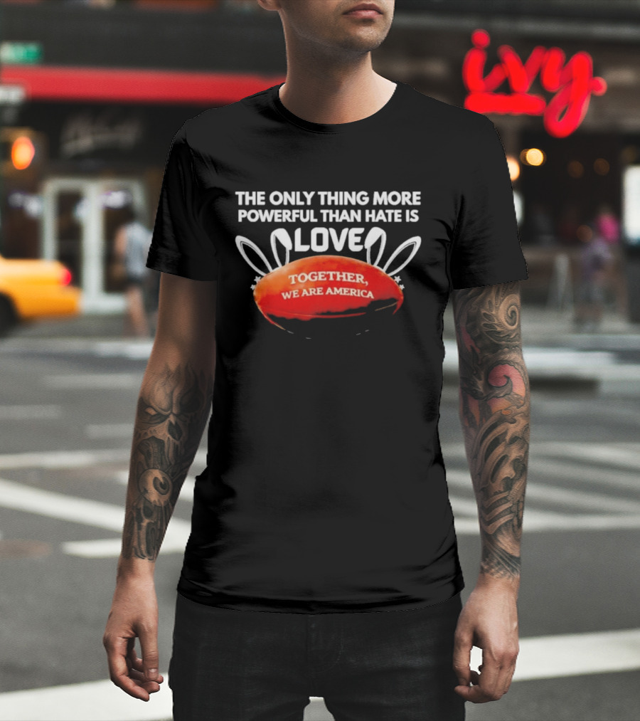 The Only Thing More Powerful Than Hate Is Love Together We Are America T-Shirt