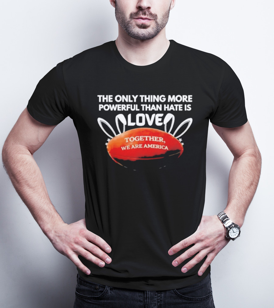 The Only Thing More Powerful Than Hate Is Love Together We Are America T-Shirt
