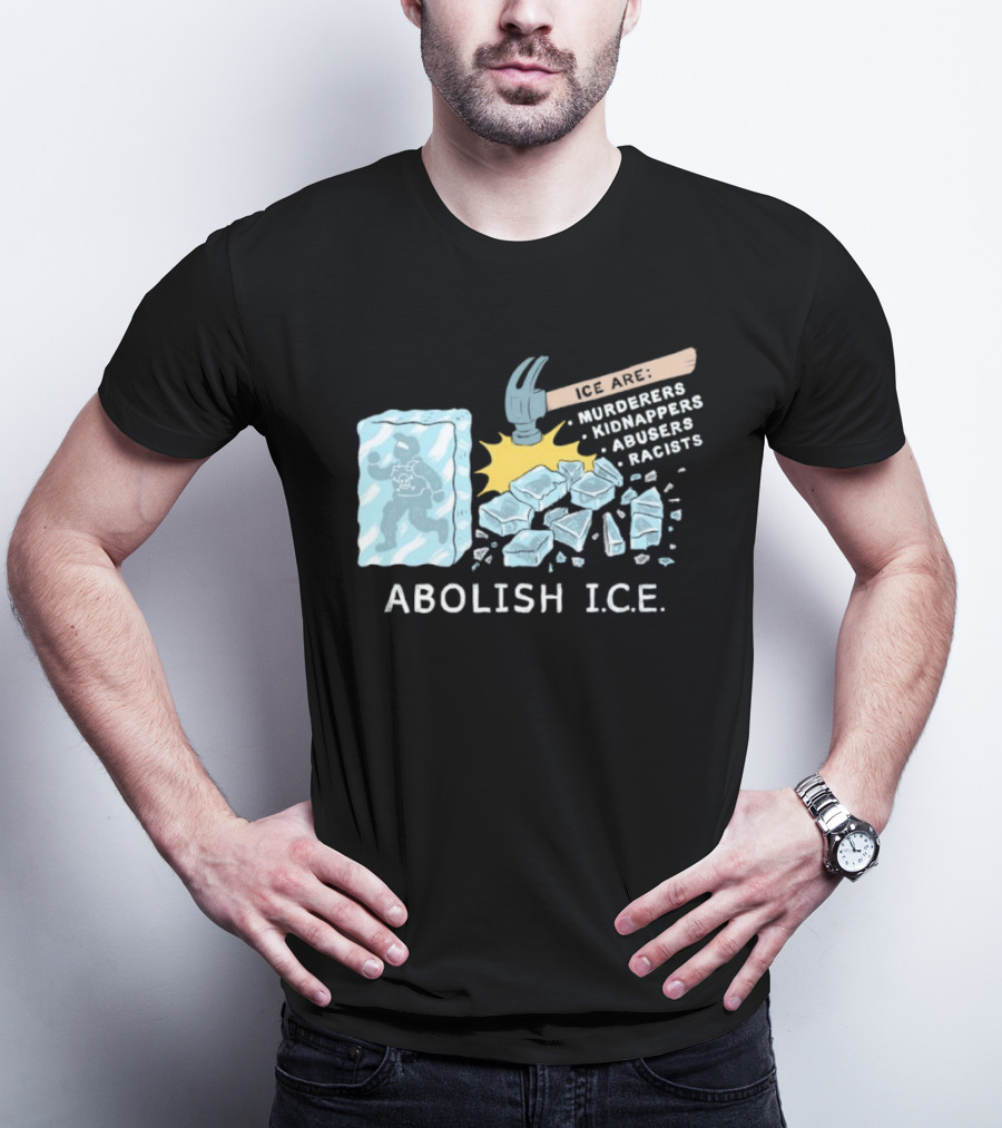 Abolish I.C.E. Hammer Breaking Ice Murderers Kidnappers Abusers Racists T-Shirt