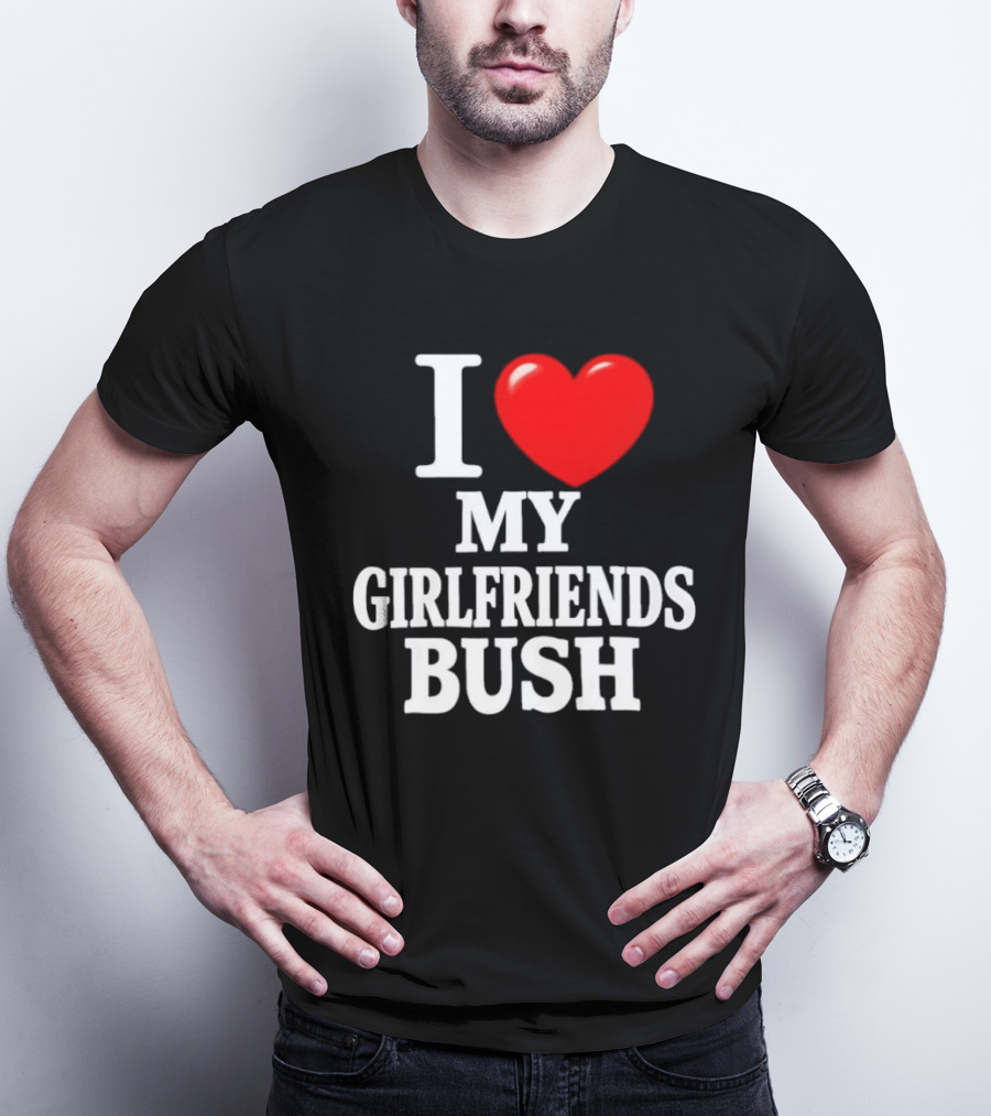 I Love My Girlfriends Bush T-Shirt