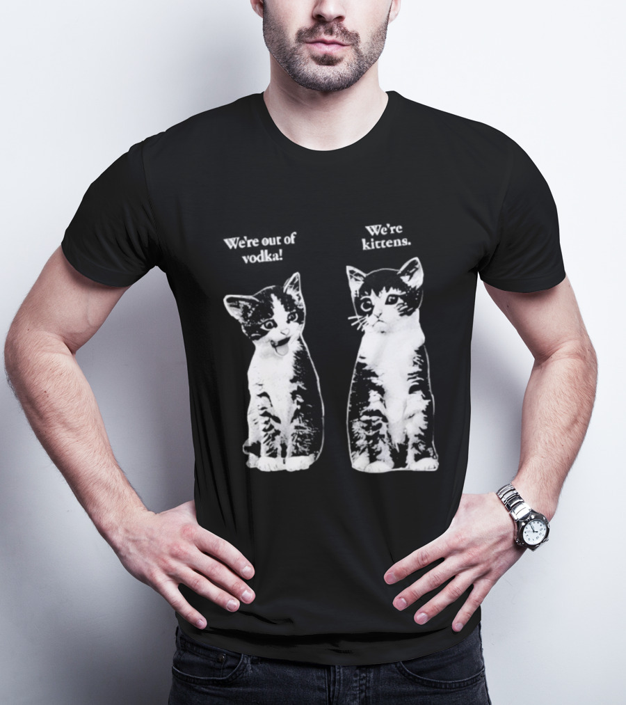 We're Out Of Vodka Cat Kittens T-Shirt