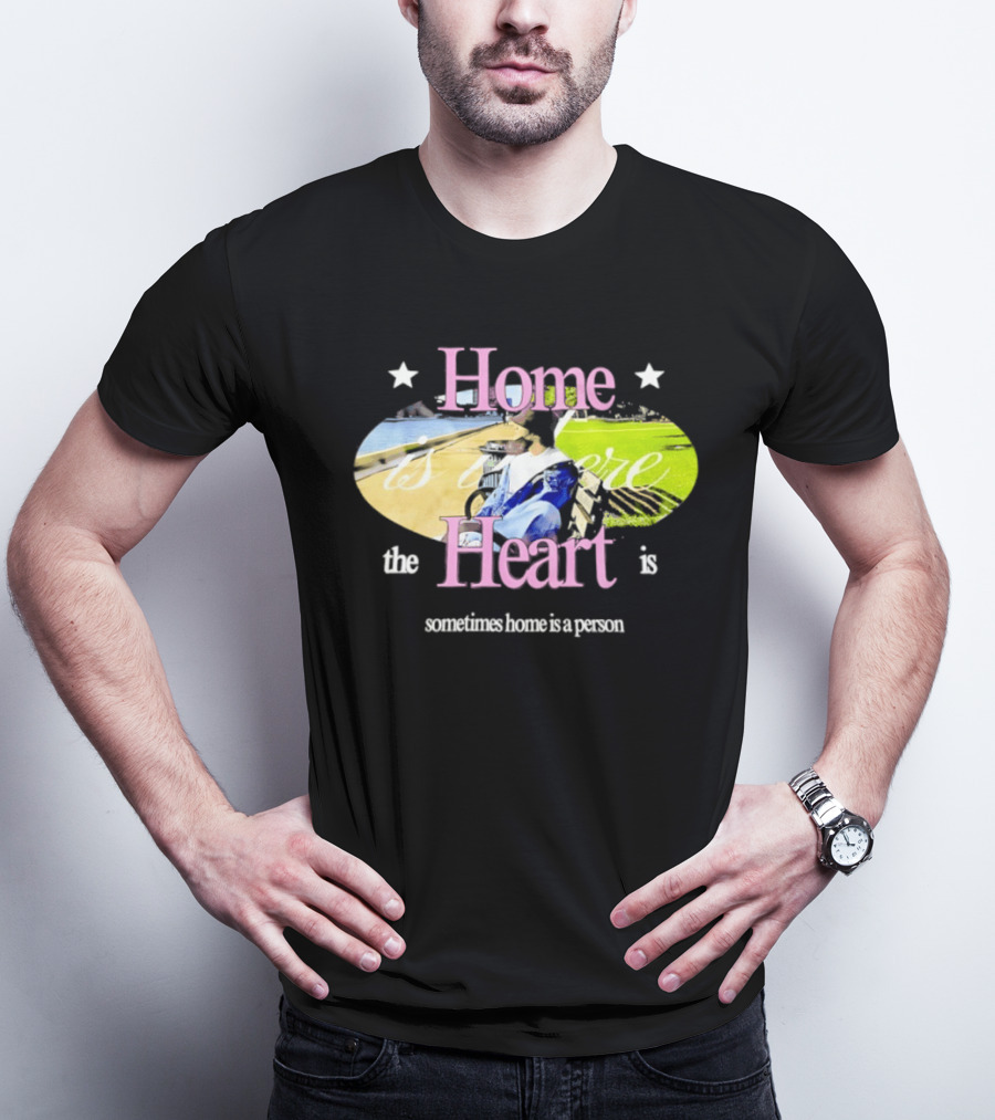 Home Is Where The Heart Is Sometimes Home Is A Person T-Shirt