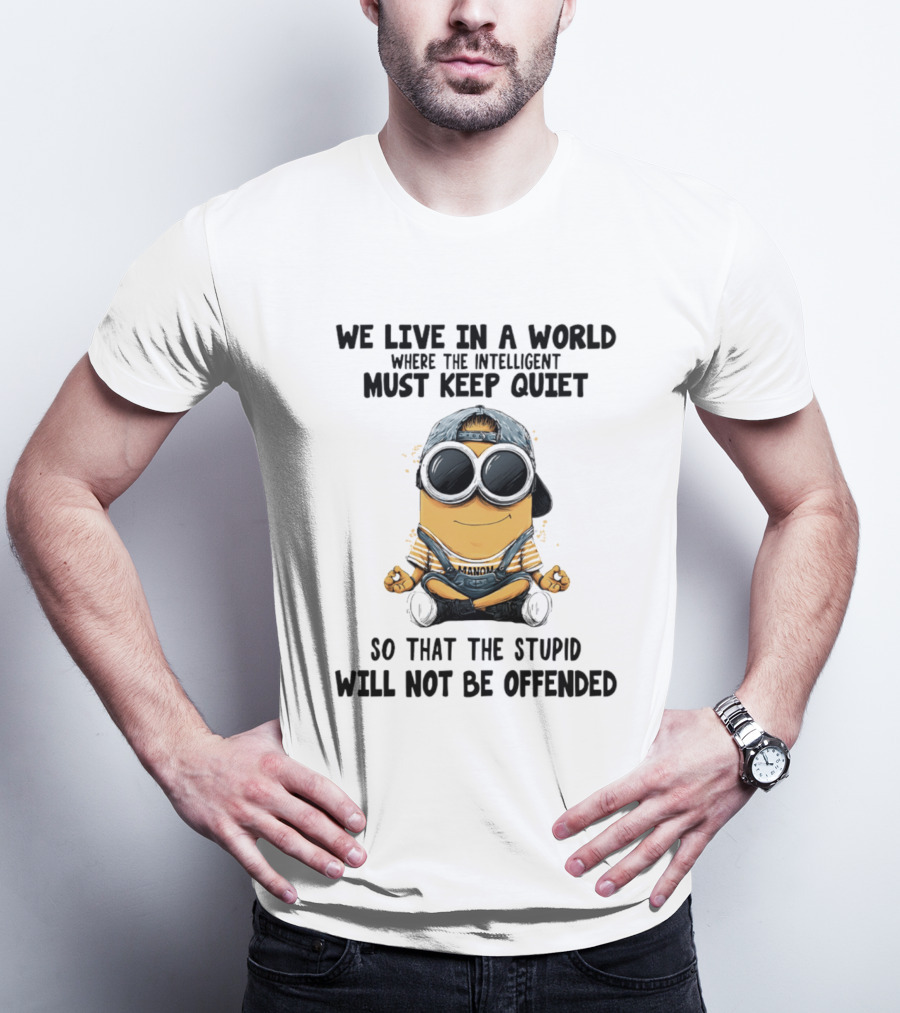Minions We Live In A World Where The Intelligent Must Keep Quiet So That The Stupid Will Not Be Offended T-Shirt