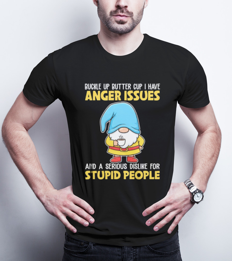 Buckle Up Butter Cup Gnome With Anger Issues Dislike For Stupid People T-Shirt
