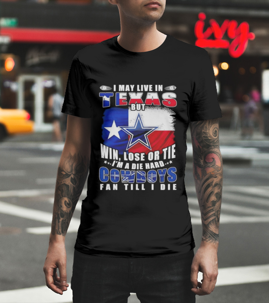 I May Live In Texas Die Hard Cowboys Fan Till I Die Win Lose Or Tie Football Flag T-Shirt
