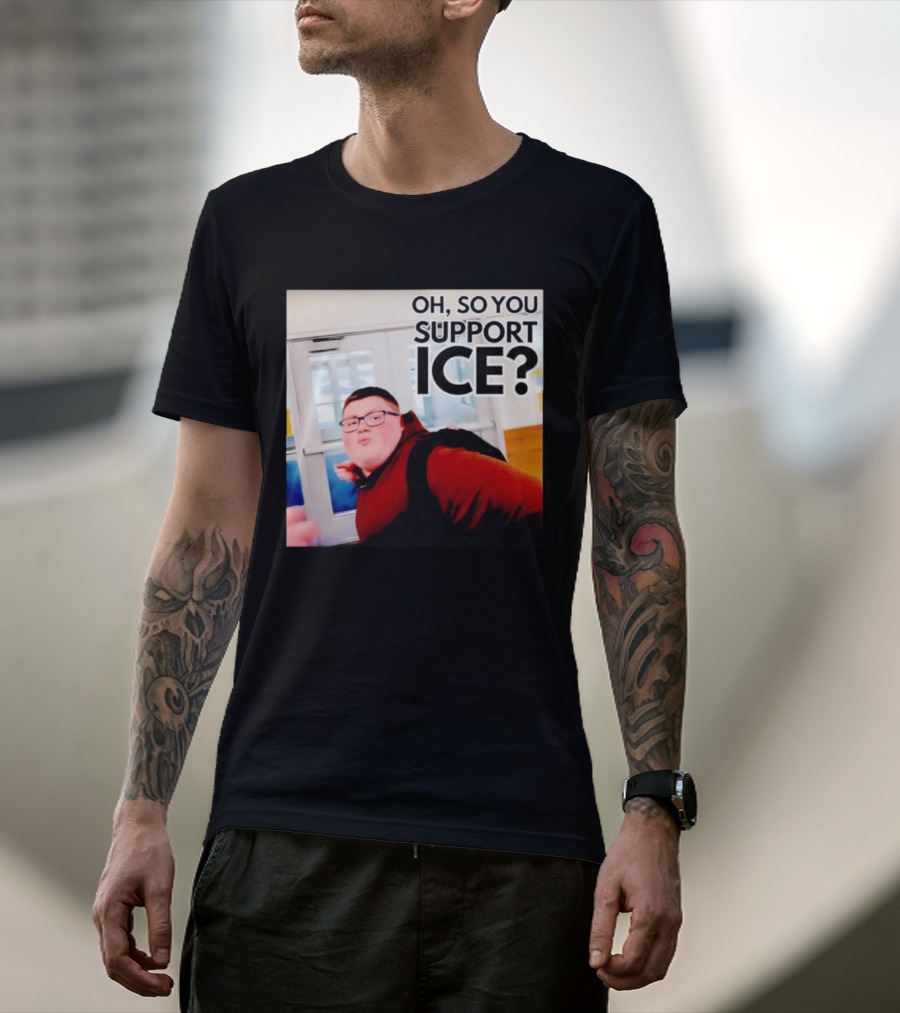Oh So You Support Ice Meme 2026 T-Shirt
