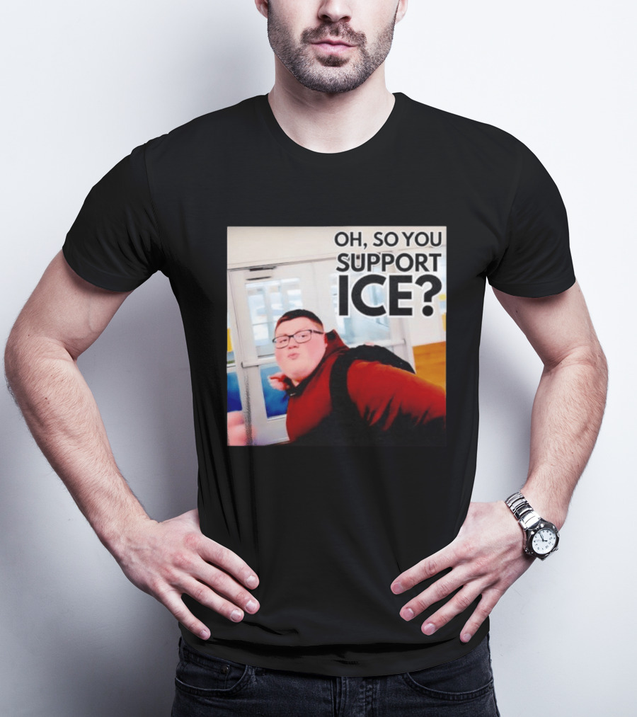 Oh So You Support Ice Meme 2026 T-Shirt