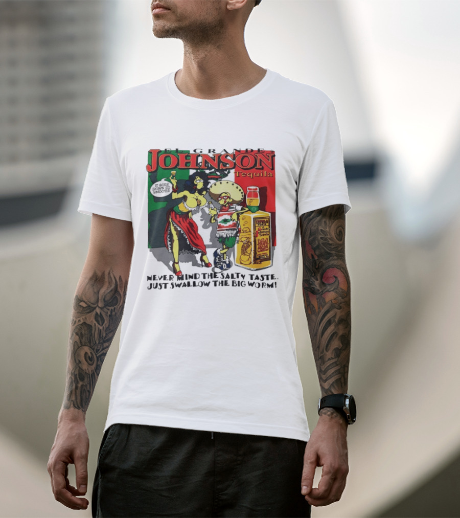 El Grande Johnson Tequila It Goes Down So Smooth Never Mind The Salty Taste Just Swallow The Big Worm T-Shirt