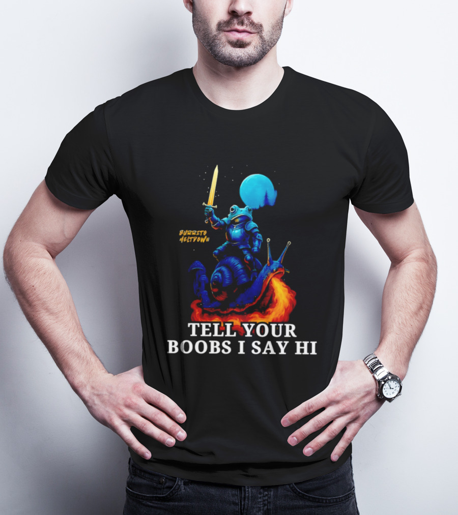 Burrito Meltdown Frog Knight Fire Breathing Snail Tell Your Boobs I Say Hi T-Shirt