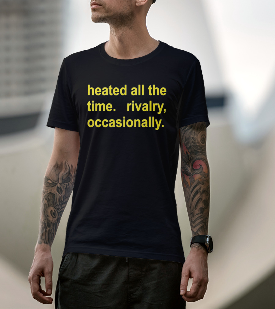 Heated All The Time Rivalry Occasionally T-Shirt