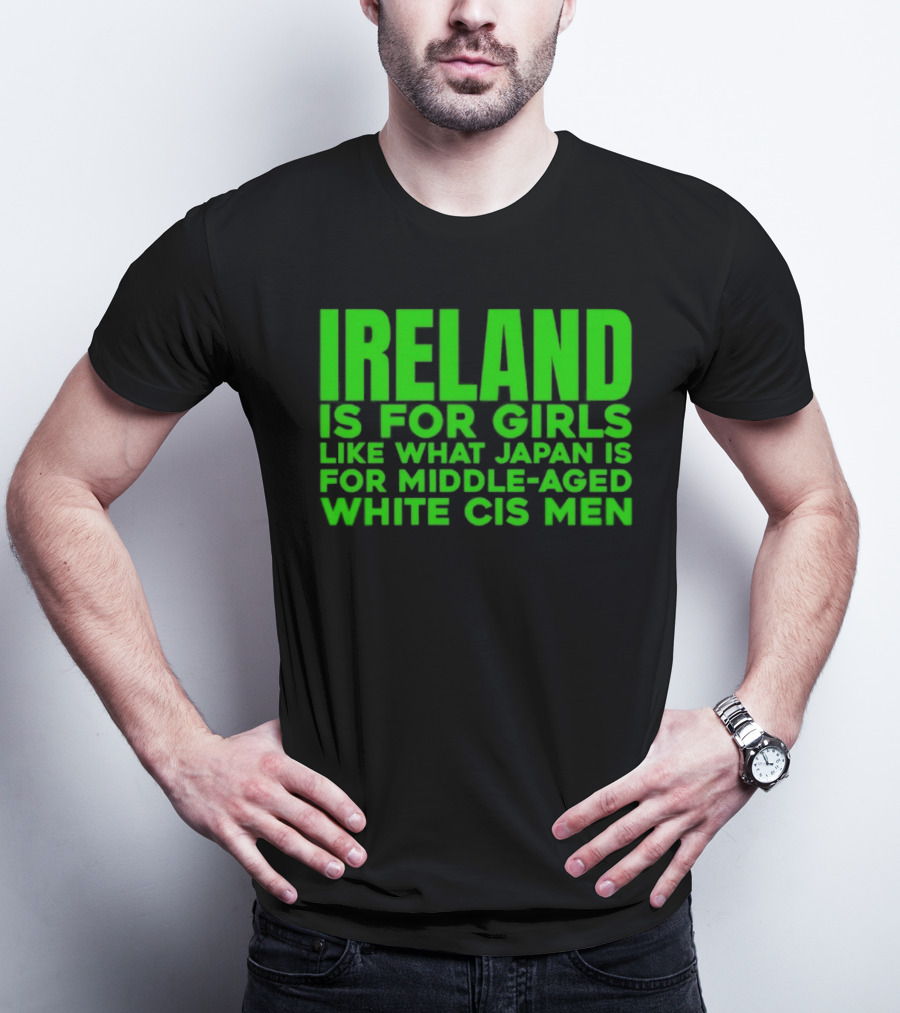 Ireland Is For Girls Like What Japan Is For Middle Aged White Cis Men T-Shirt