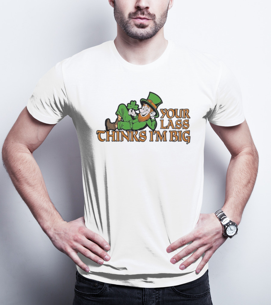 Your Lass Thinks I'm Big Shamrock Leprechaun T-Shirt