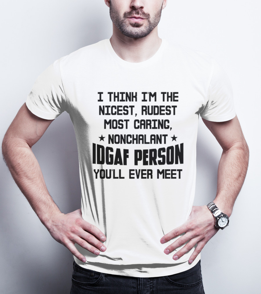 I Think I'm The Nicest Rudest Most Caring Nonchalant IDGAF Person You'll Ever Meet T-Shirt
