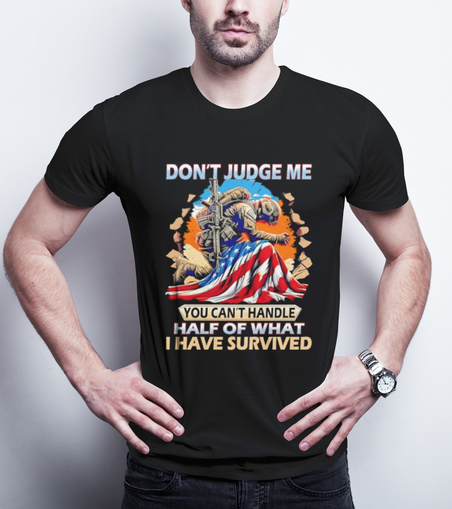 American Soldier Don't Judge Me You Can't Handle Half Of What I Have Survived Flag T-Shirt